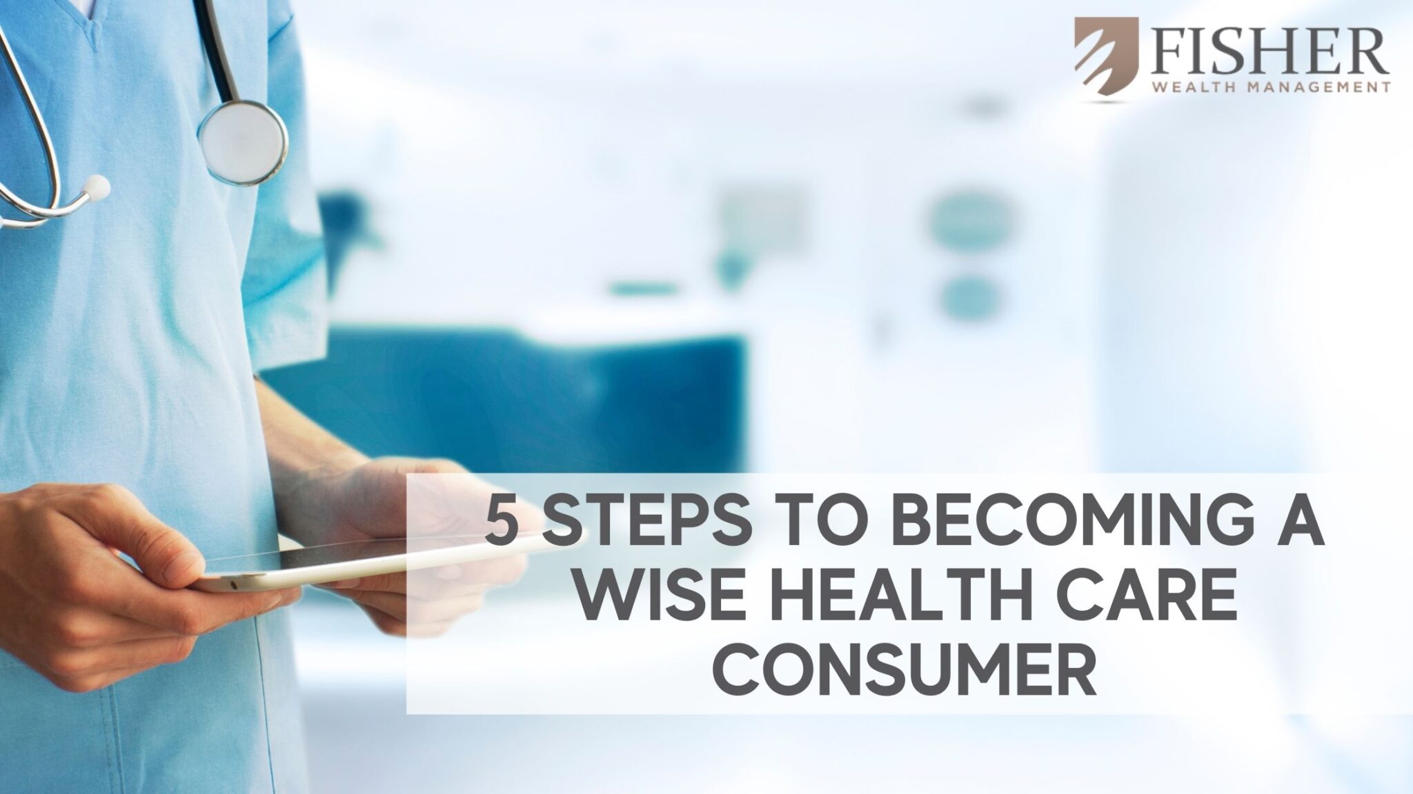 5 Steps to Becoming a Wise Health Care Consumer - Fisher